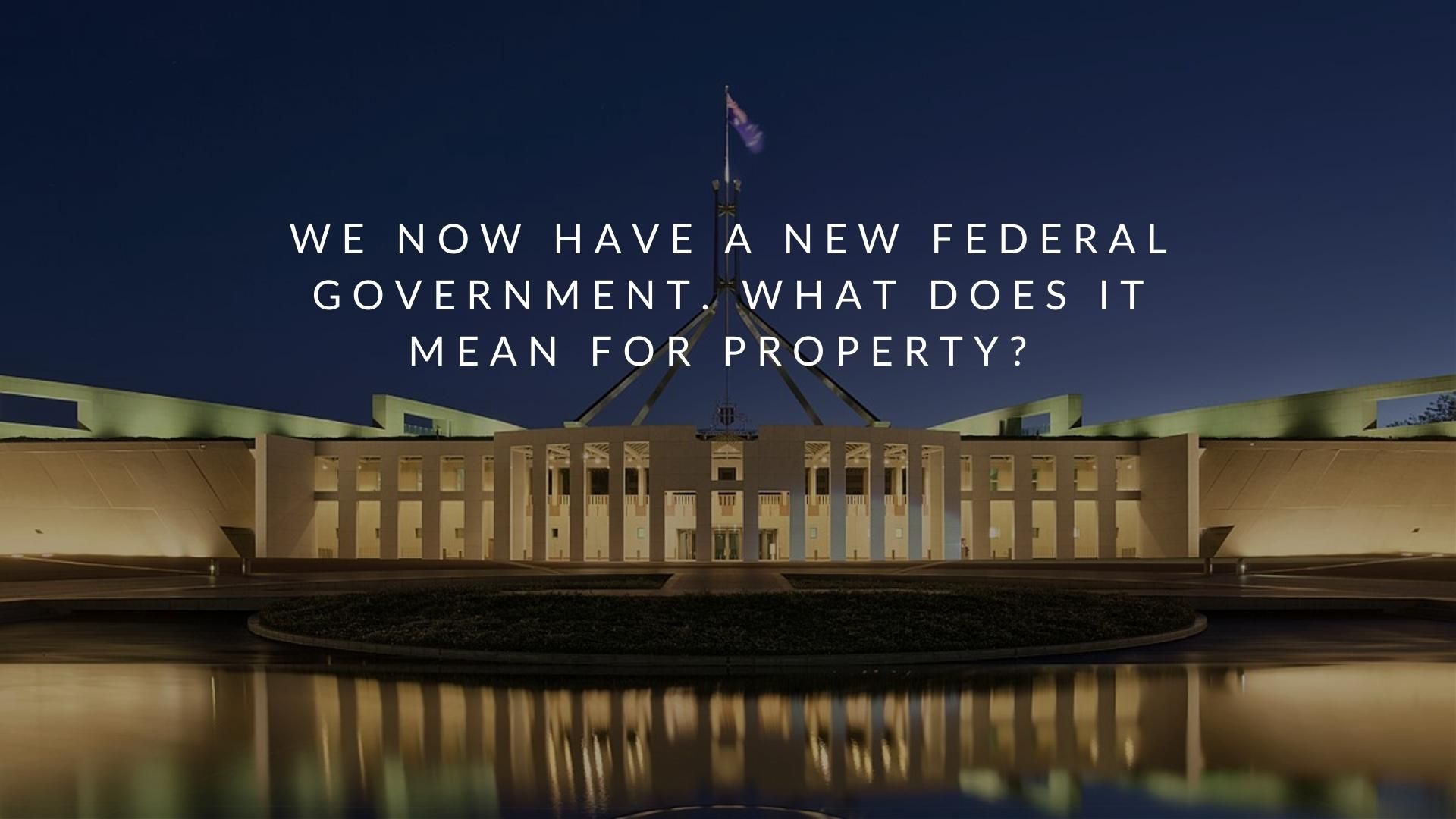 We now have a new Federal Government. What does it mean for property ...